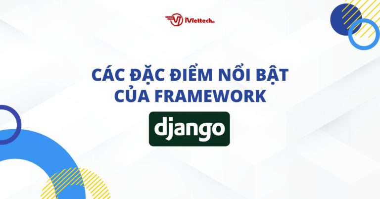Django là gì? Vì sao nên sử dụng Django framework? - iViettech - iViettech